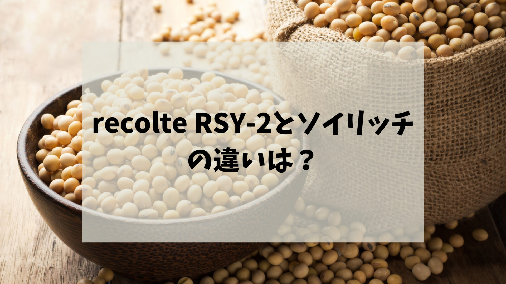recolte RSY-2とソイリッチの違いは？豆乳・スープ作りにおすすめの1台はどっち？｜ラクライク