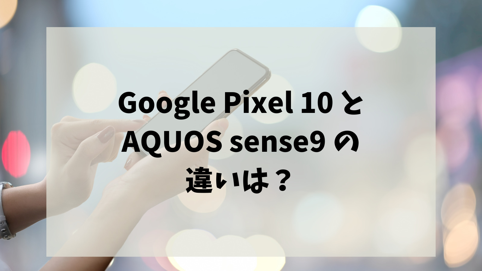 Google Pixel 10 と AQUOS sense9 を徹底比較！あなたにおすすめはどっち？｜ラクライク